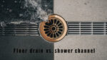Floor Drain Vs. Shower Channel: A Comparison